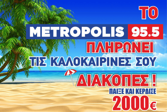 ΤΟ METROPOLIS 95.5, ΠΛΗΡΩΝΕΙ ΤΙΣ ΚΑΛΟΚΑΙΡΙΝΕΣ ΣΟΥ ΔΙΑΚΟΠΕΣ!
